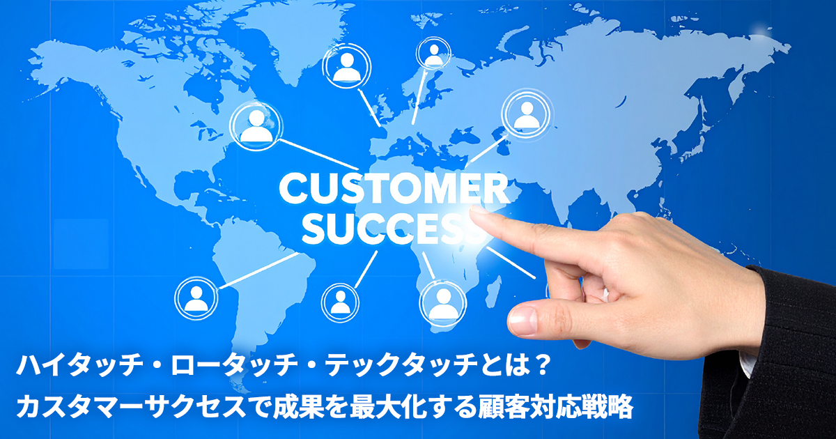 ハイタッチ・ロータッチ・テックタッチとは？カスタマーサクセスで成果を最大化する顧客対応戦略| LOOV（ルーブ）